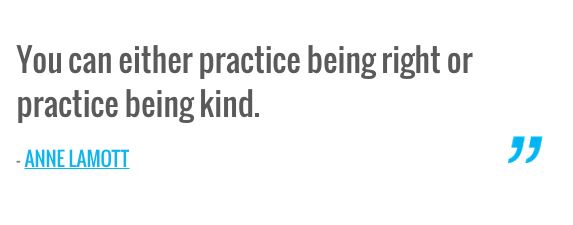 You can either practice being right or practice being kind ...