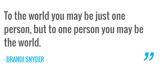 To the world you may be just one person, but to one person you may be ...