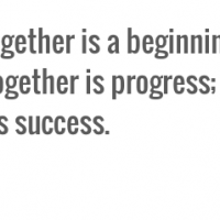 Coming together is a beginning; keeping together is progress; working ...
