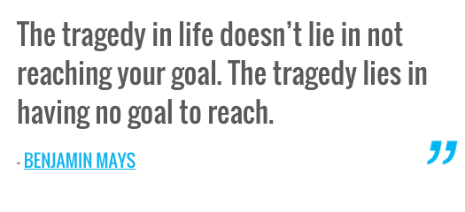 The tragedy in life doesn’t lie in not reaching your goal. The tragedy lies in having no goal to ...