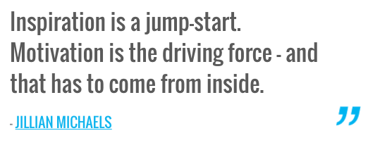 Inspiration is a jump-start. Motivation is the driving force - and that ...