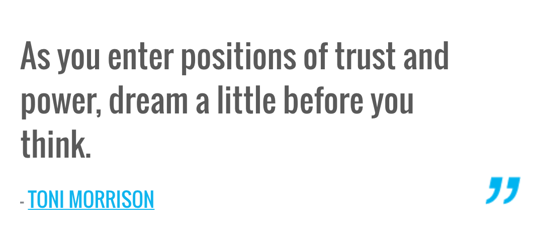 As you enter positions of trust and power, dream a little before you ...