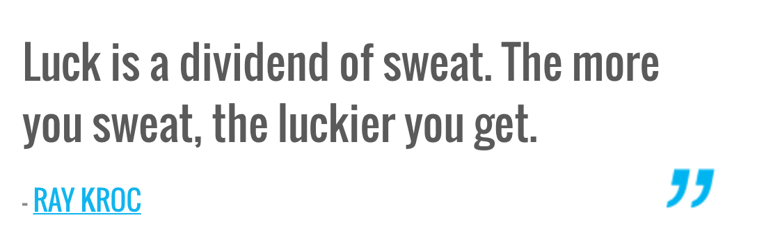 Luck is a dividend of sweat. The more you sweat, the luckier you get ...
