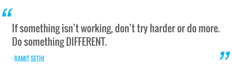If something isn't working, don't try harder or do more. Do something ...